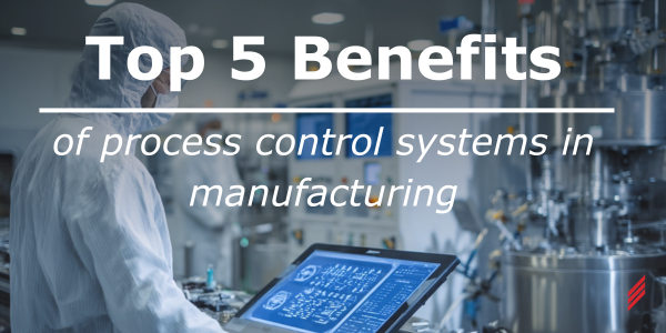 Top 5 Benefits of Process Control Systems in Manufacturing